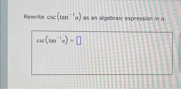 Solved Rewrite csc (tan¹u) as an algebraic expression in u. | Chegg.com