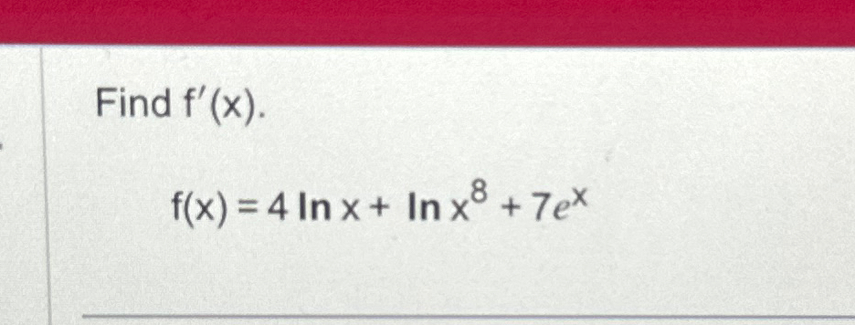 Solved Find f'(x).f(x)=4lnx+lnx8+7ex | Chegg.com