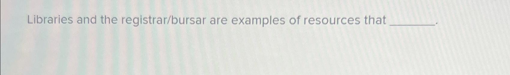 Solved Libraries and the registrar/bursar are examples of | Chegg.com