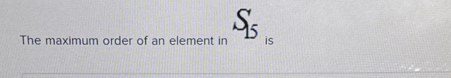 Solved The maximum order of an elementS5 is | Chegg.com