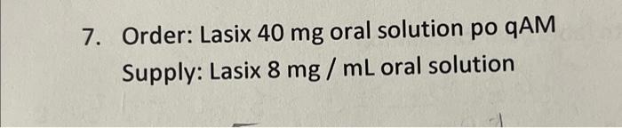 Solved 7. Order: Lasix 40mg oral solution po qAM Supply: | Chegg.com