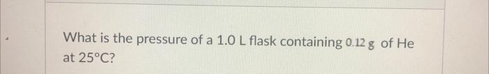 Solved What is the pressure of a 1.0 L flask containing 0.12 | Chegg.com