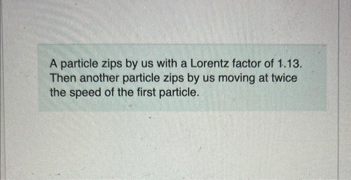 Solved A particle zips by us with a Lorentz factor of 1.13. | Chegg.com