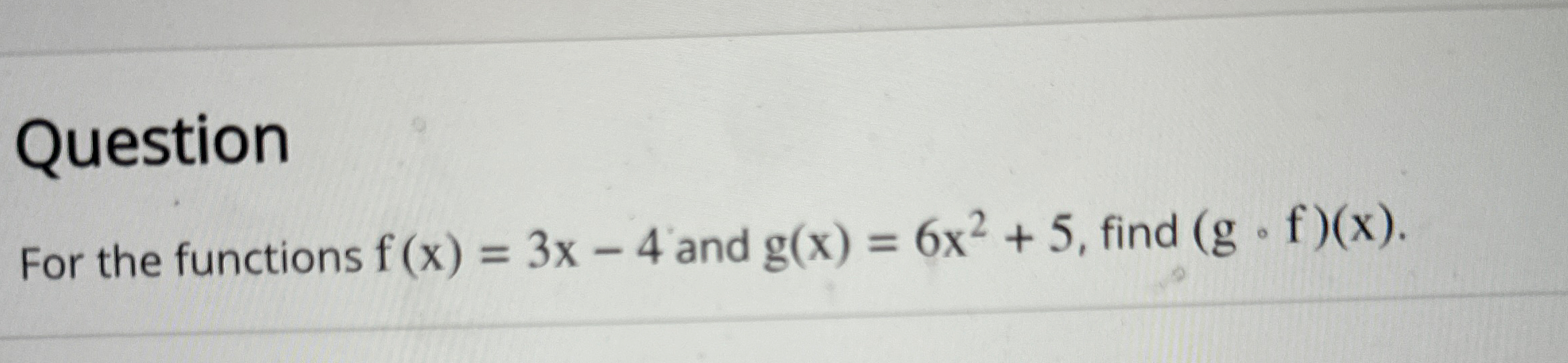 Solved QuestionFor the functions f(x)=3x-4 ﻿and g(x)=6x2+5, | Chegg.com