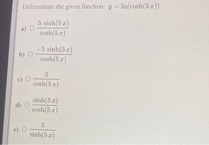 Solved Differentiate the given function: y = ln(cosh(5.c)) | Chegg.com