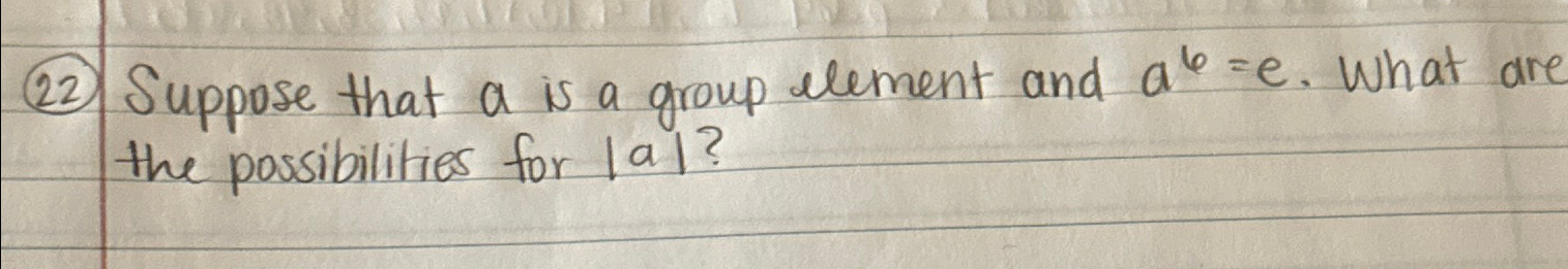 Solved (22) ﻿Suppose that a ﻿is a group element and a6=e. | Chegg.com