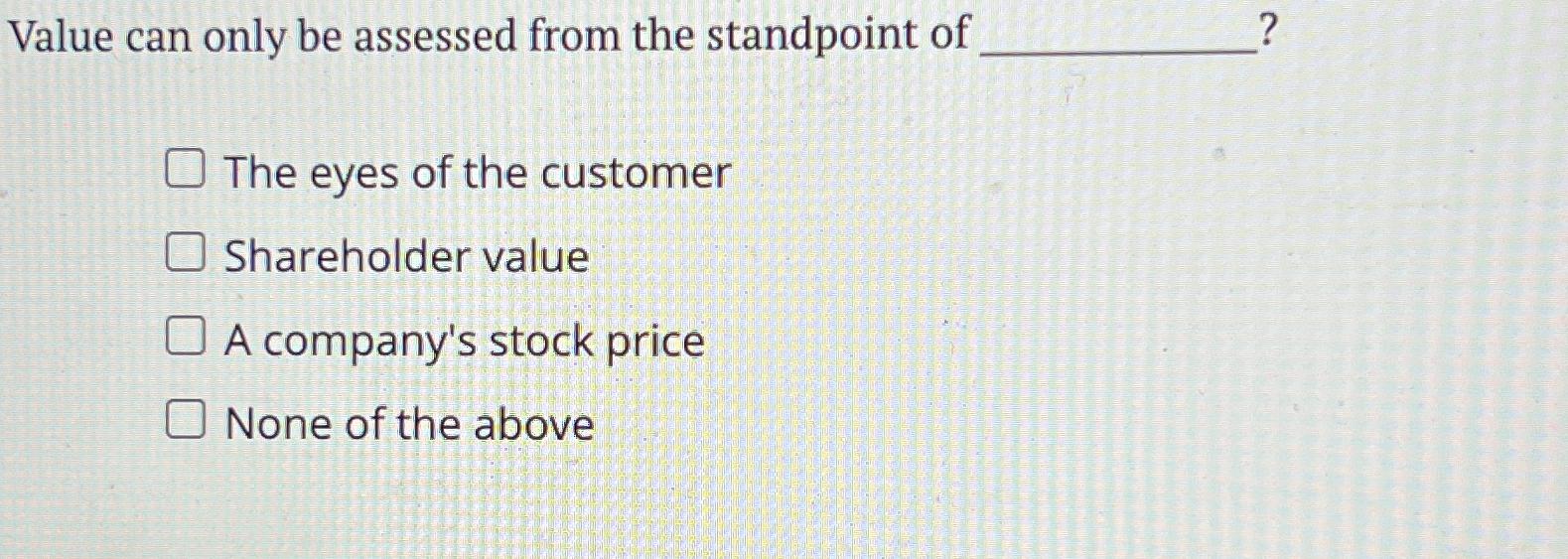 Solved Value can only be assessed from the standpoint ofThe | Chegg.com