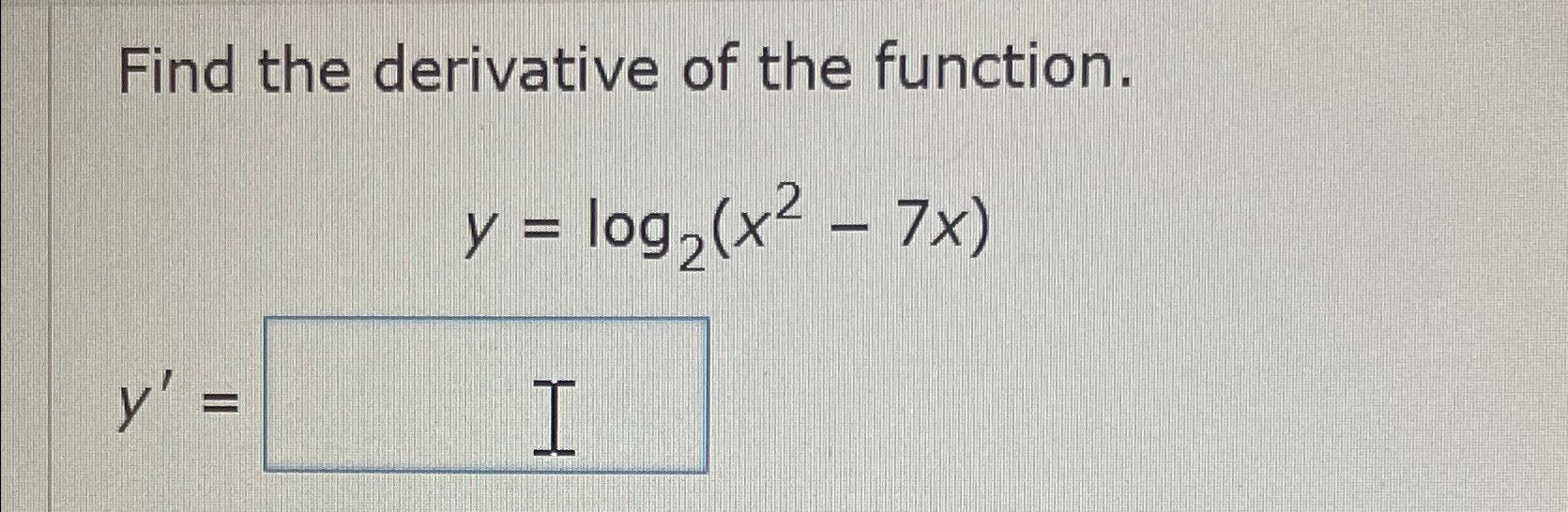 Solved Find the derivative of the function.y=log2(x2-7x)y'= | Chegg.com