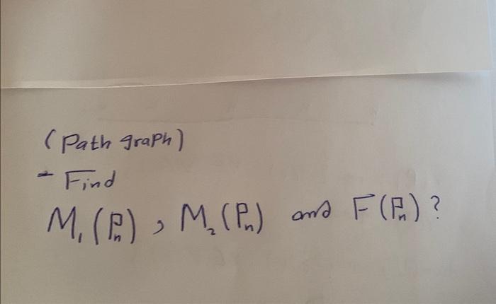 Solved (Path Graph) - Find M1(Pn),M2(Pn) and F(Pn) ? | Chegg.com