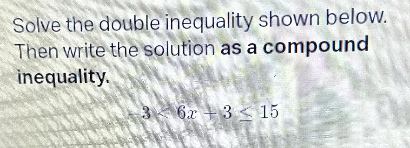 Solved Solve the double inequality shown below. Then write | Chegg.com