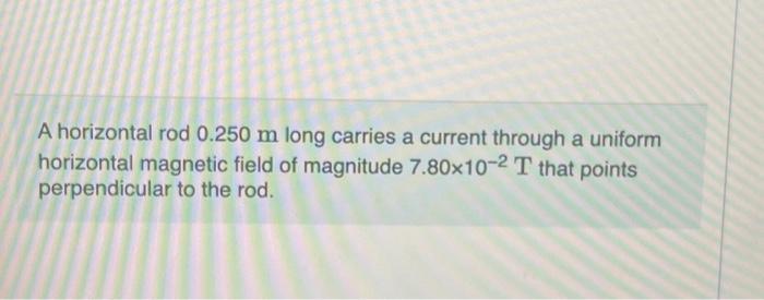 Solved A horizontal rod 0.250 m long carries a current | Chegg.com