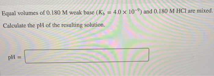 Solved Equal volumes of 0.180 M weak base (Kb = 4.0 x 10-%) | Chegg.com