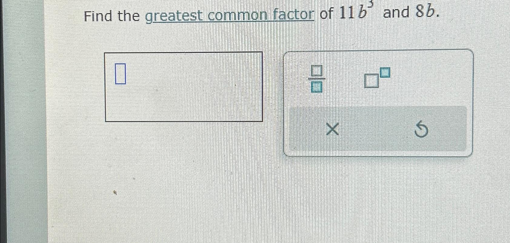 Solved Find the greatest common factor of 11b3 ﻿and 8b. | Chegg.com