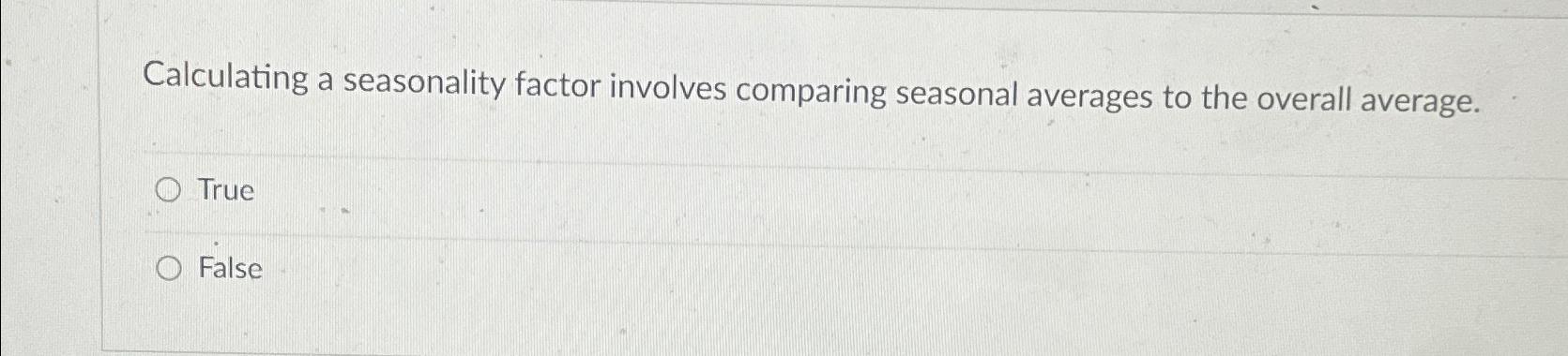 Solved Calculating a seasonality factor involves comparing | Chegg.com