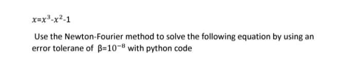 Solved x=x3−x2−1 Use the Newton-Fourier method to solve the | Chegg.com