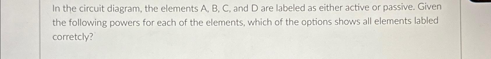 Solved In the circuit diagram, the elements A, ﻿B, ﻿C, ﻿and | Chegg.com
