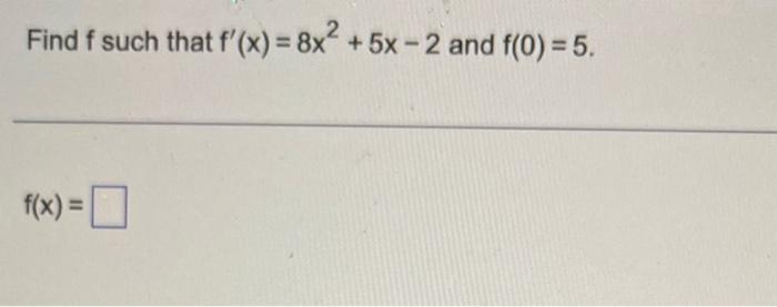 Solved Find f such that f′(x)=8x2+5x−2 and f(0)=5 f(x)= | Chegg.com