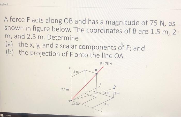 Solved A force F acts along OB and has a magnitude of 75 N, | Chegg.com