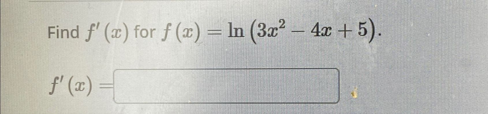 Solved Find f'(x) ﻿for f(x)=ln(3x2-4x+5)f'(x)= | Chegg.com