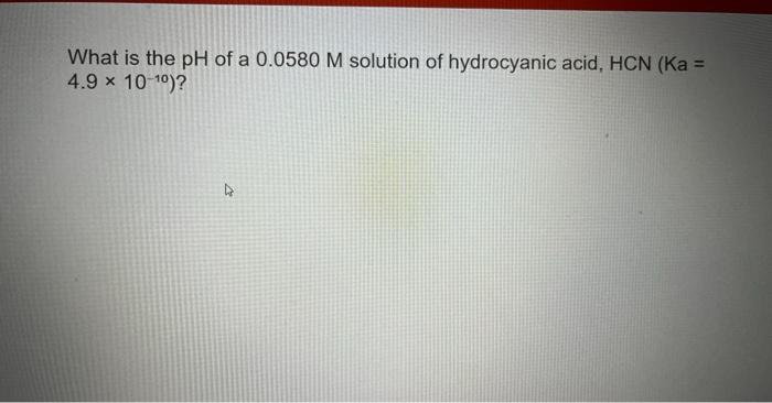Solved What is the pH of a 0.0580M solution of hydrocyanic | Chegg.com