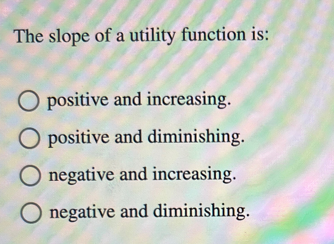 Solved The slope of a utility function is:positive and | Chegg.com