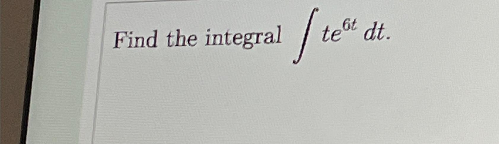 Solved Find the integral ∫﻿﻿te6tdt. | Chegg.com