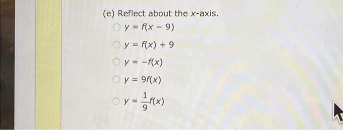 Solved (e) Reflect about the x-axis. Oy = f(x - 9) Oy = f(x) | Chegg.com