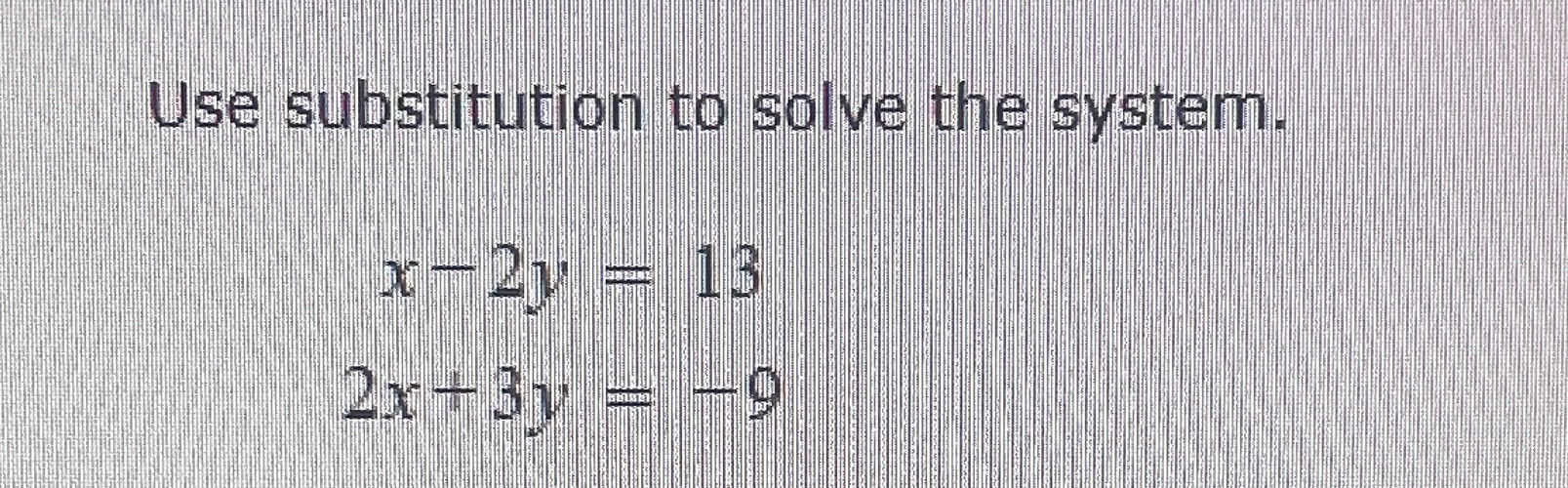 Solved Use substitution to solve the system.x-2y=132x+3y=-9 | Chegg.com