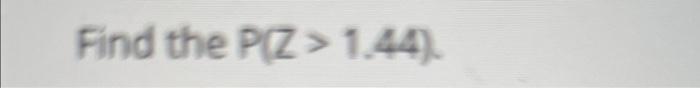 Solved Find the P(Z > 1.44). | Chegg.com