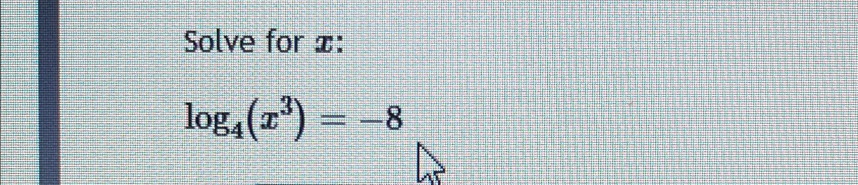 Solved Solve for x ﻿:log4(x3)=-8 | Chegg.com
