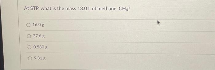 Solved At STP, what is the mass 13.0 L of methane, CH4? O | Chegg.com