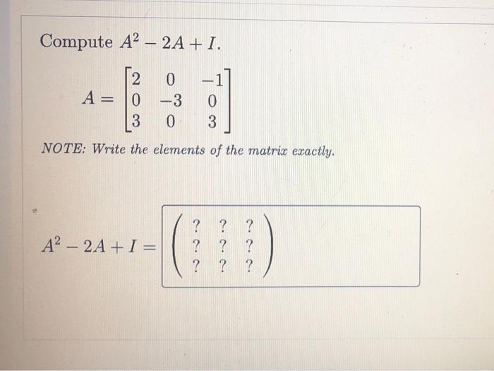 Solved Compute A2 – 2A +1. [2 0 -11 A= 0 -3 0 3 0 3 NOTE: | Chegg.com