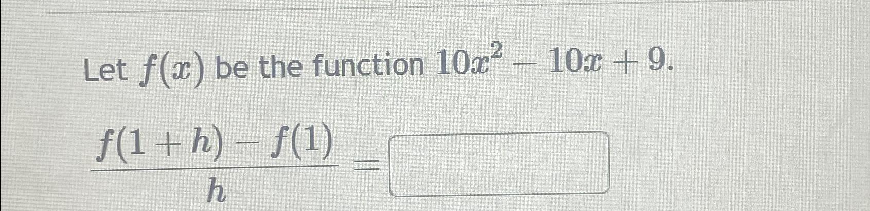 Solved Let f(x) ﻿be the function 10x2-10x+9f(1+h)-f(1)h= | Chegg.com