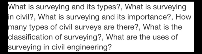 Solved What is surveying and its types?, What is surveying | Chegg.com