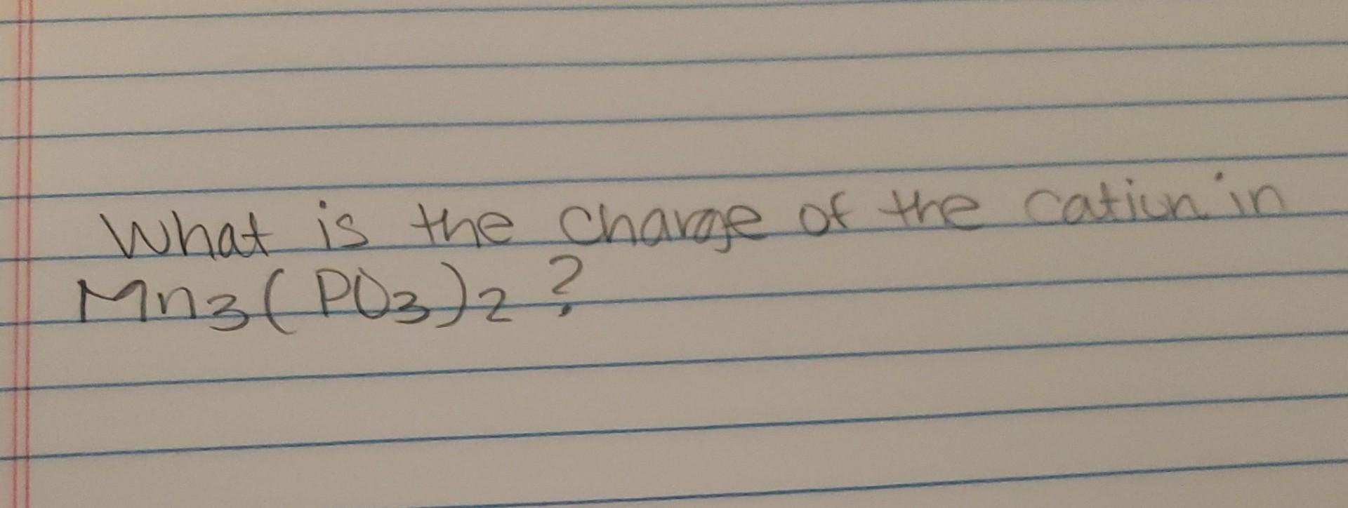 Solved What is the charge of the cation in Mn3(PO3)2 ? | Chegg.com