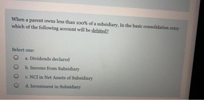 Solved When a parent owns less than 100% of a subsidiary, In | Chegg.com