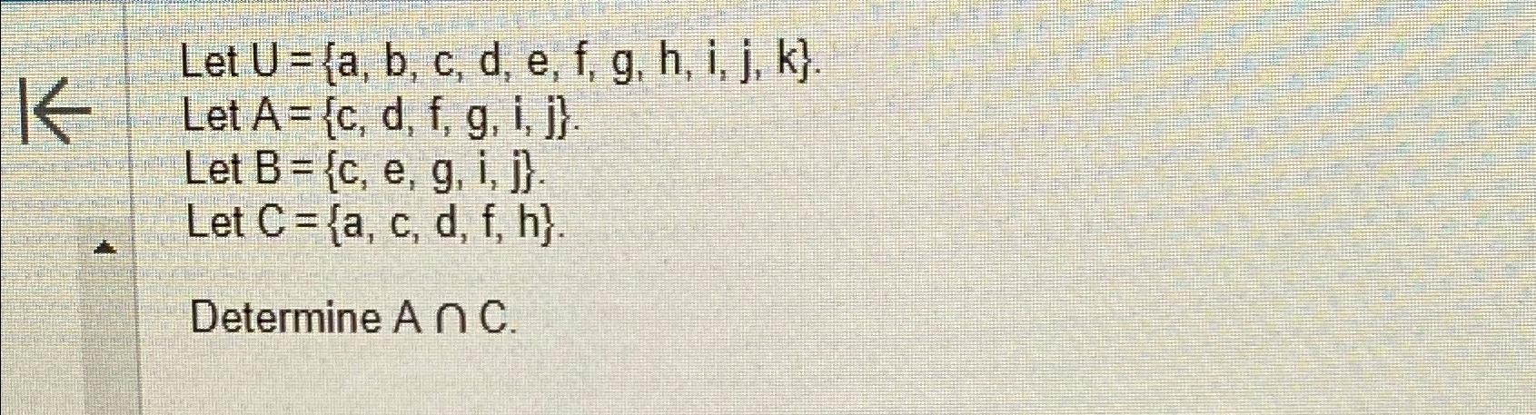 Solved Let U={a,b,c,d,e,f,g,h,i,j,k}.Let A={c,d,f,g,i,j}.Let | Chegg.com Solved Let U={a,b,c,d,e,f,g,h,i,j,k}.Let A={c,d,f,g,i,j}.Let | Chegg.com