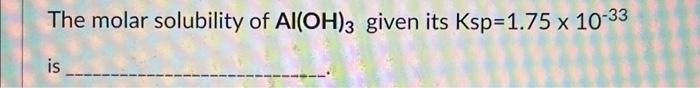 Solved The molar solubility of Al(OH)3 given its | Chegg.com