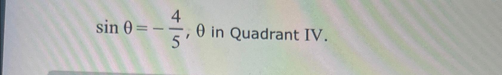 Solved sinθ=-45,θ ﻿in Quadrant IV. | Chegg.com