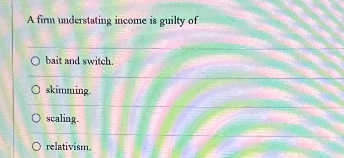 Solved A firm understating income is guilty ofbait and | Chegg.com