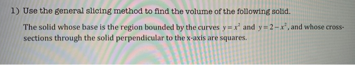 Solved 1) Use the general slicing method to find the volume | Chegg.com