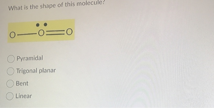 Solved What is the shape of this molecule! o -O=O Pyramidal | Chegg.com