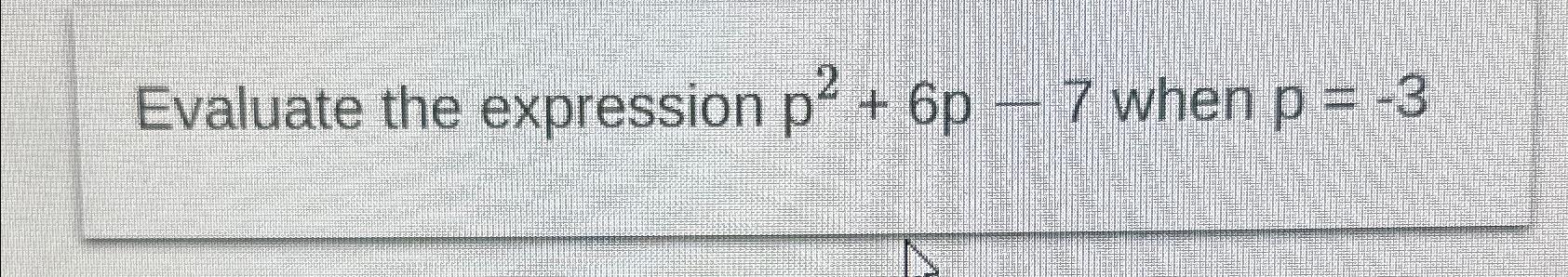Solved Evaluate the expression p2+6p-7 ﻿when p=-3 | Chegg.com