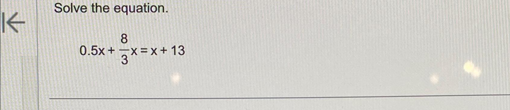 Solved Solve the equation.0.5x+83x=x+13 | Chegg.com