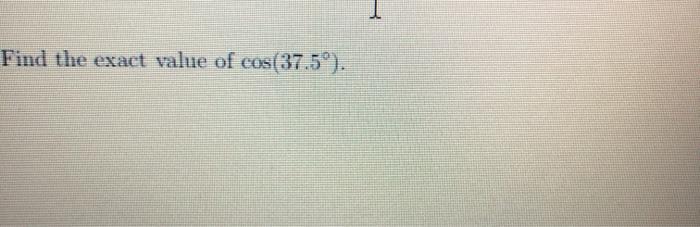 Solved Find the exact value of cos(37.5°). | Chegg.com