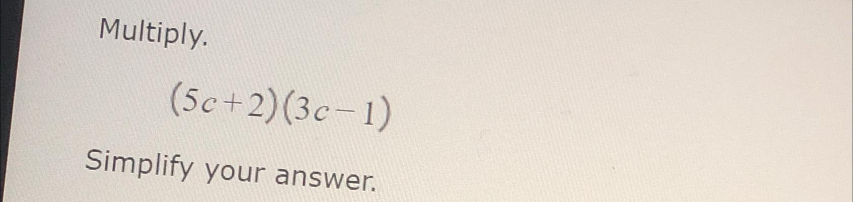 Solved Multiply.(5c+2)(3c-1)Simplify your answer. | Chegg.com
