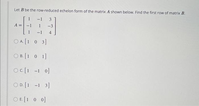 Solved Let B be the row-reduced echelon form of the matrix A | Chegg.com