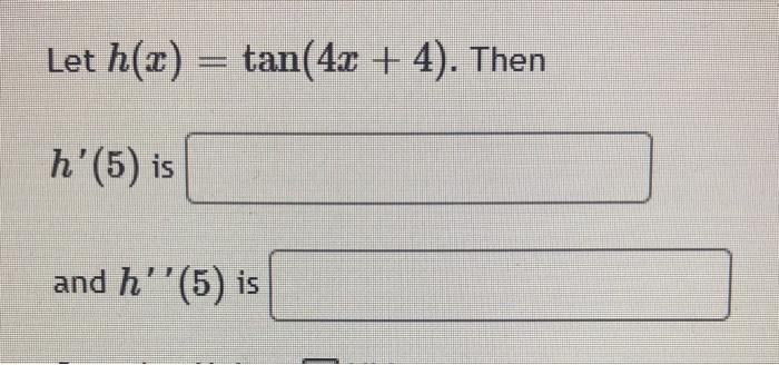 Solved Let h(x)=tan(4x+4). Then h′(5) is and h′′(5) is | Chegg.com