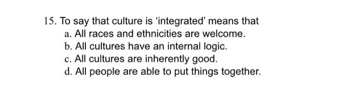 15. To say that culture is 'integrated' means that a. | Chegg.com