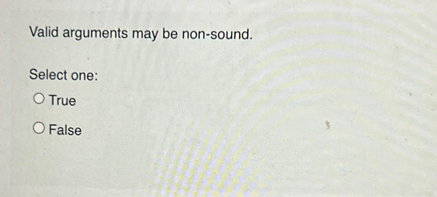 Solved Valid arguments may be non-sound.Select one:TrueFalse | Chegg.com